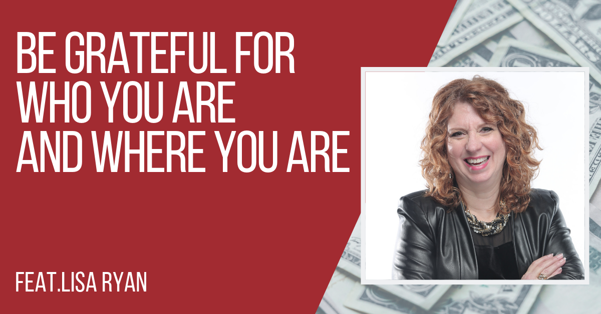 Ep94: Lisa Ryan – Be Grateful For Who You Are And Where You Are - My ...