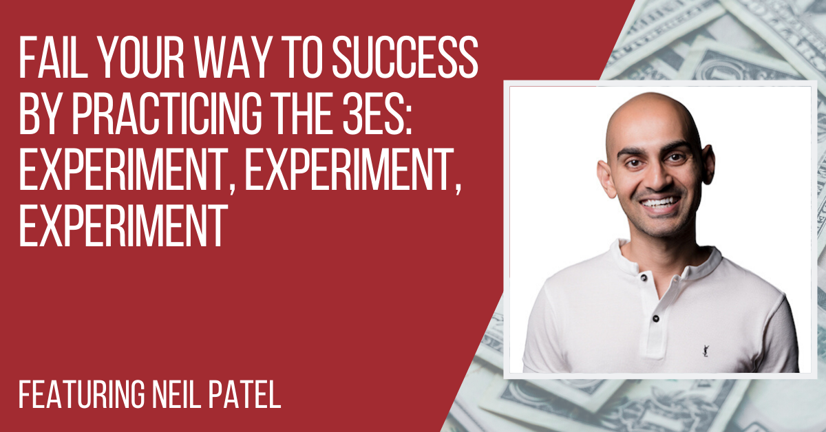 Ep231: Neil Patel – Fail Your Way to Success by Practicing the 3Es ...