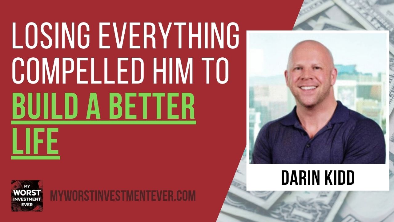 Ep237: Darin Kidd – Losing Everything Compelled Him to Build a Better Life - My Worst Investment ...