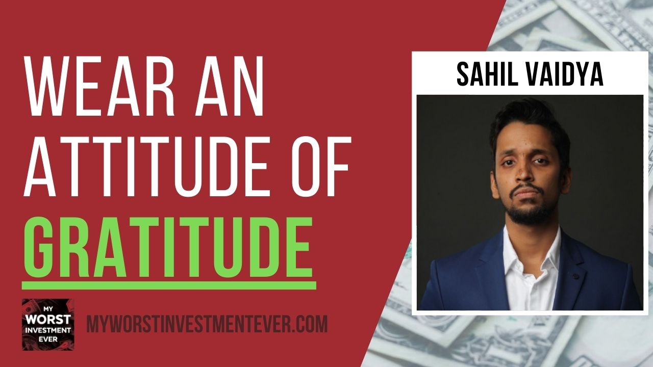 Ep589: Sahil Vaidya – Wear an Attitude of Gratitude - My Worst Investment Ever