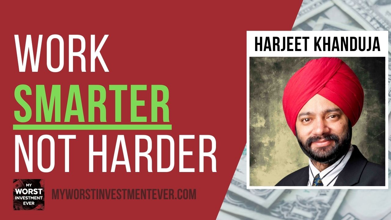 Ep704: Harjeet Khanduja – Work Smarter Not Harder - My Worst Investment ...